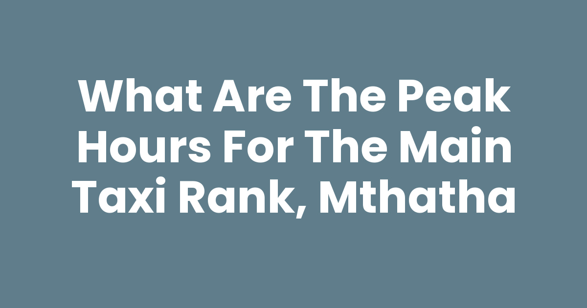 What Are The Peak Hours For The Main Taxi Rank, Mthatha - Mthathas