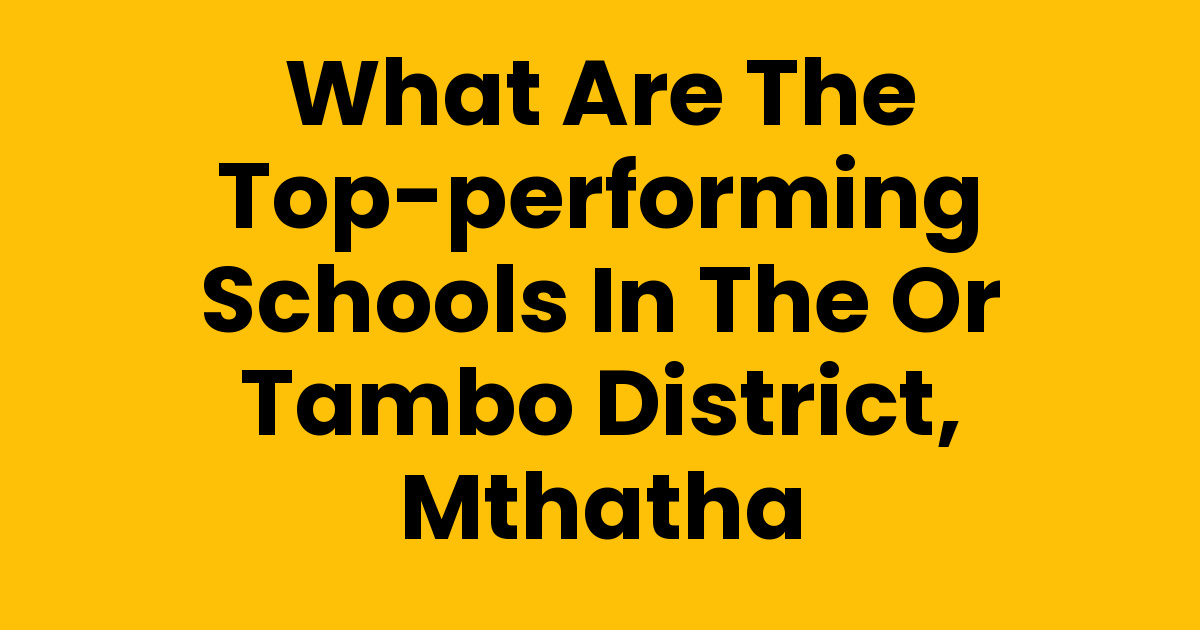 What Are The Top-performing Schools In The Or Tambo District, Mthatha ...