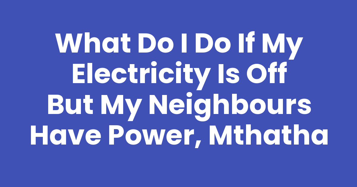 What Do I Do If My Electricity Is Off But My Neighbours Have Power ...