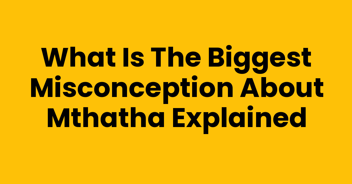 What Is The Biggest Misconception About Mthatha Explained - Mthathas