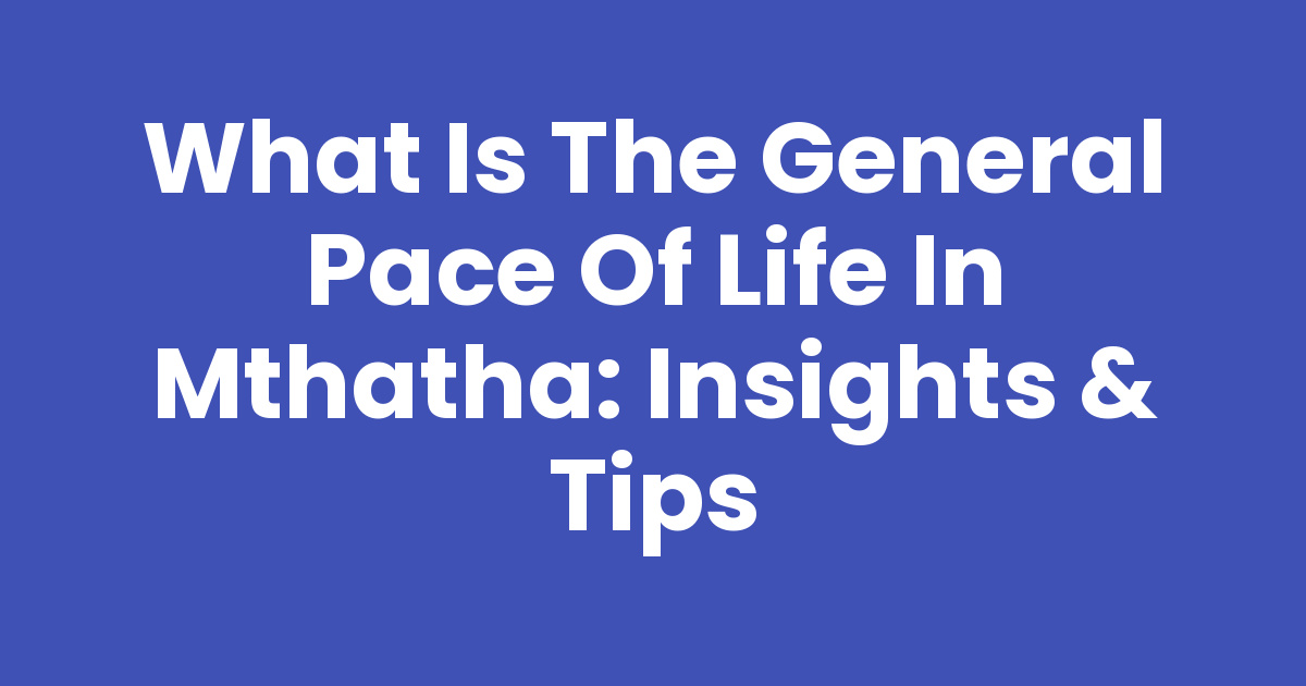 What Is The General Pace Of Life In Mthatha: Insights & Tips - Mthathas