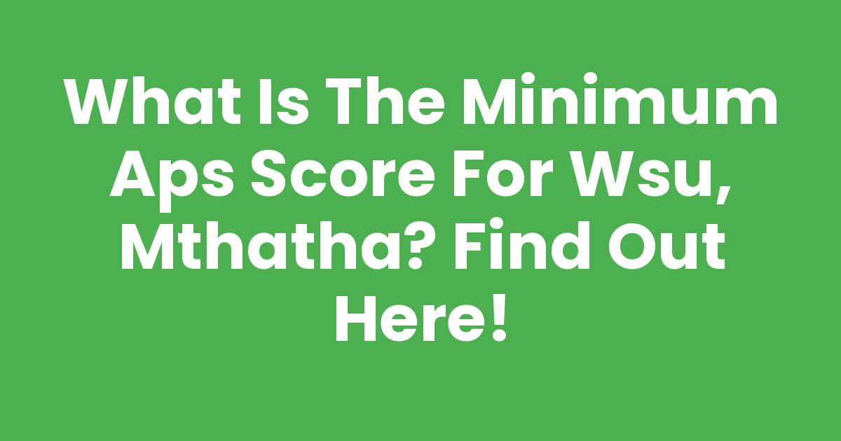 What Is The Minimum Aps Score For Wsu, Mthatha? Find Out Here! - Mthathas
