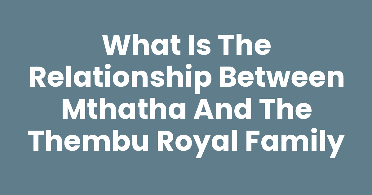 What Is The Relationship Between Mthatha And The Thembu Royal Family ...