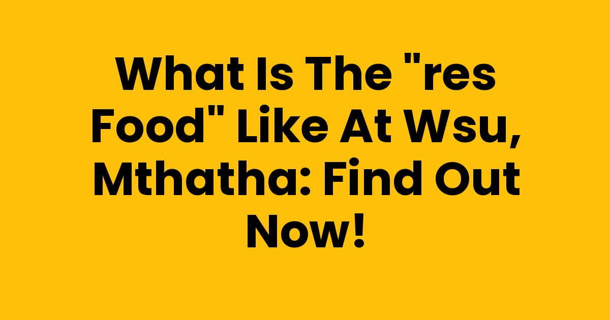 What Is The "Res Food" Like At Wsu, Mthatha: Find Out Now! - Mthathas