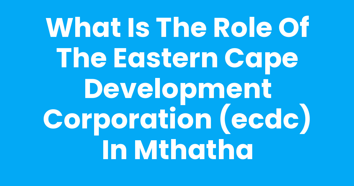 What Is The Role Of The Eastern Cape Development Corporation (Ecdc) In ...