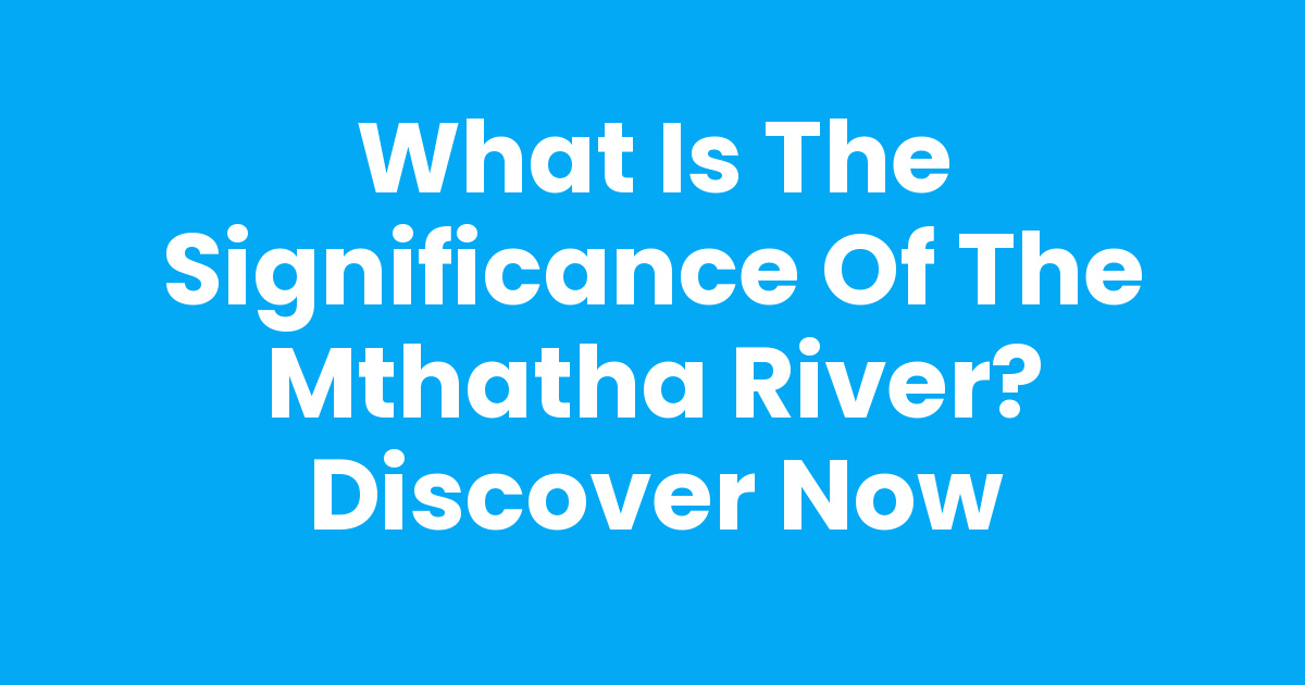 What Is The Significance Of The Mthatha River? Discover Now - Mthathas