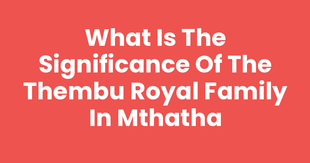 What Is The Significance Of The Thembu Royal Family In Mthatha - Mthathas