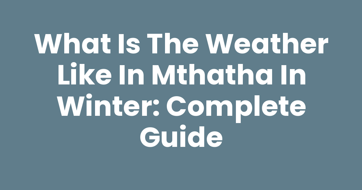 What Is The Weather Like In Mthatha In Winter: Complete Guide - Mthathas