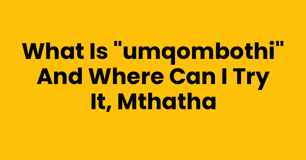 What Is "Umqombothi" And Where Can I Try It, Mthatha - Mthathas