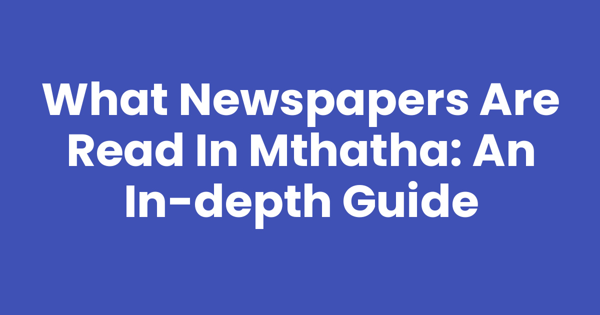 What Newspapers Are Read In Mthatha: An In-Depth Guide - Mthathas