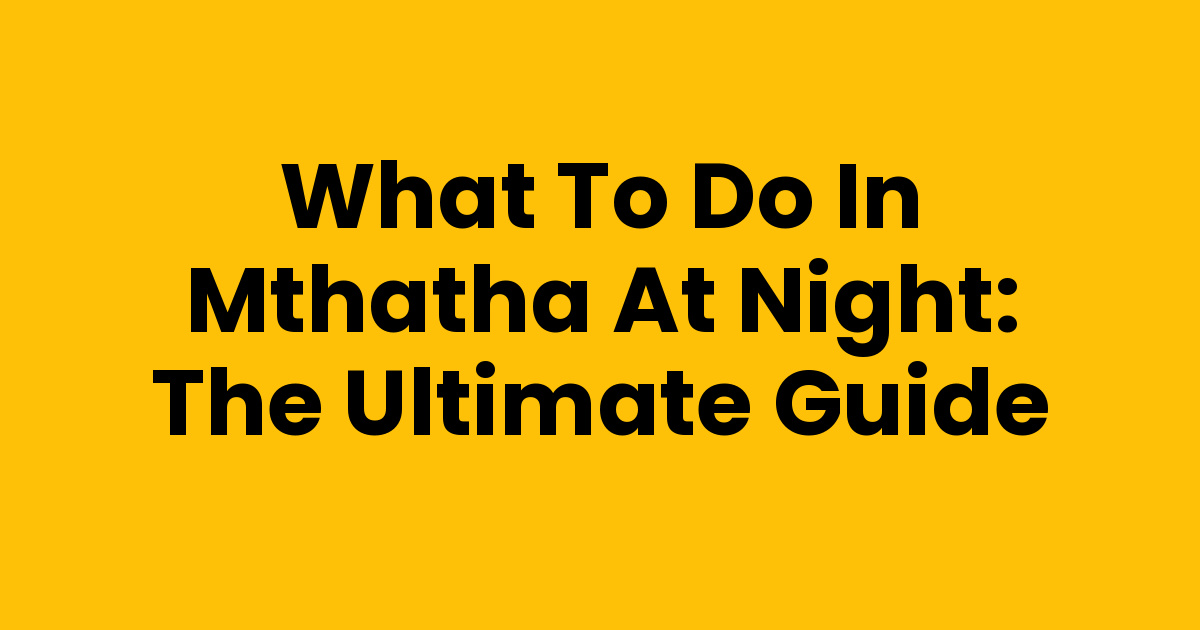 What To Do In Mthatha At Night: The Ultimate Guide - Mthathas