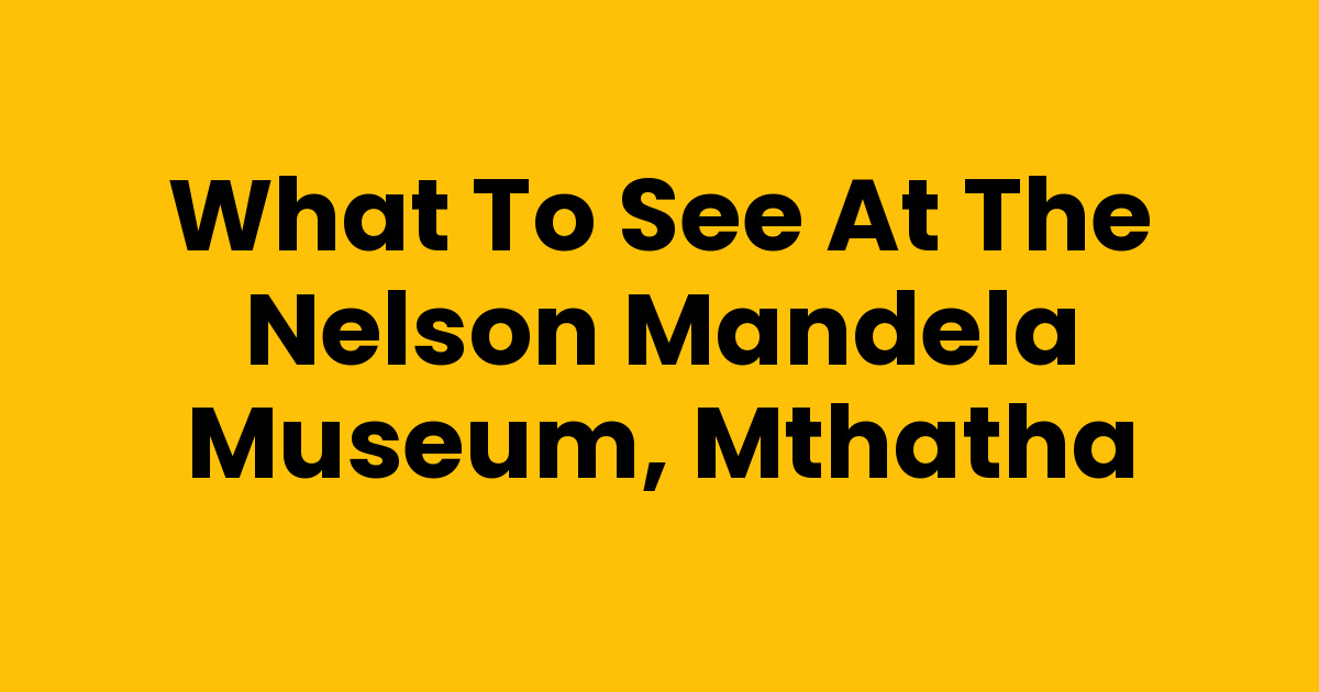 What To See At The Nelson Mandela Museum, Mthatha - Mthathas