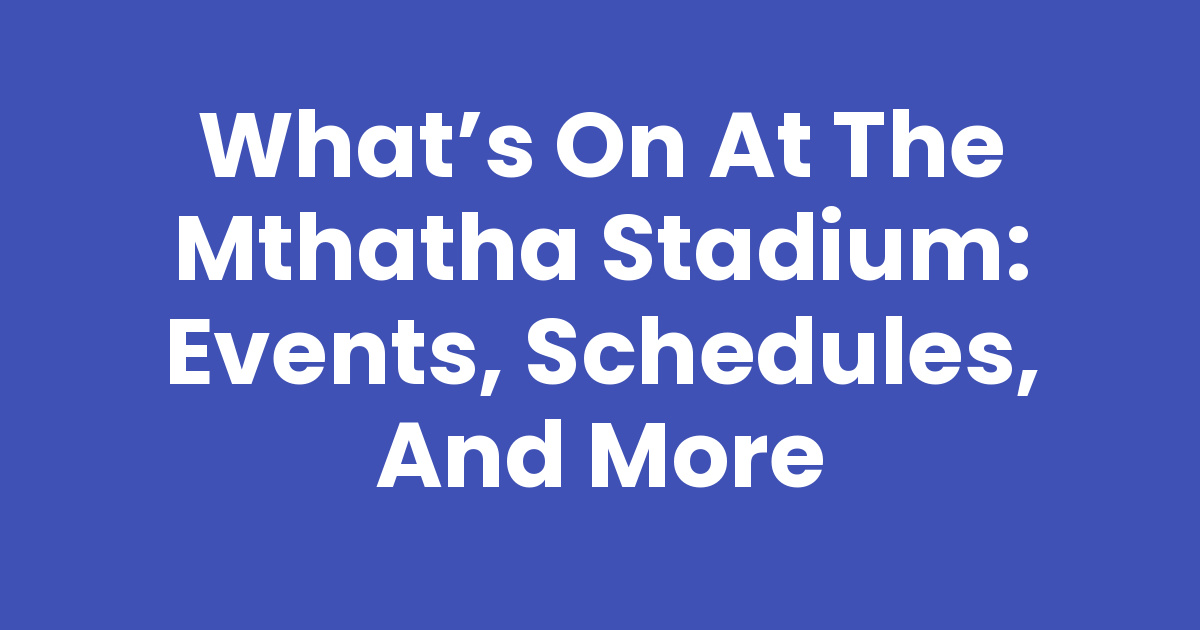 What’s On At The Mthatha Stadium: Events, Schedules, and More - Mthathas