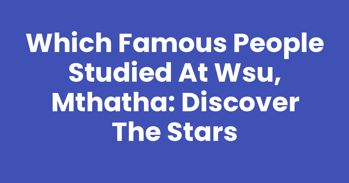Which Famous People Studied At Wsu, Mthatha: Discover the Stars - Mthathas