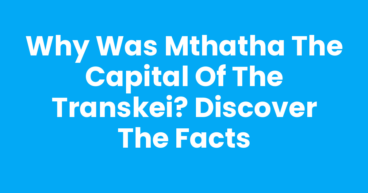 Why Was Mthatha The Capital Of The Transkei? Discover the Facts - Mthathas