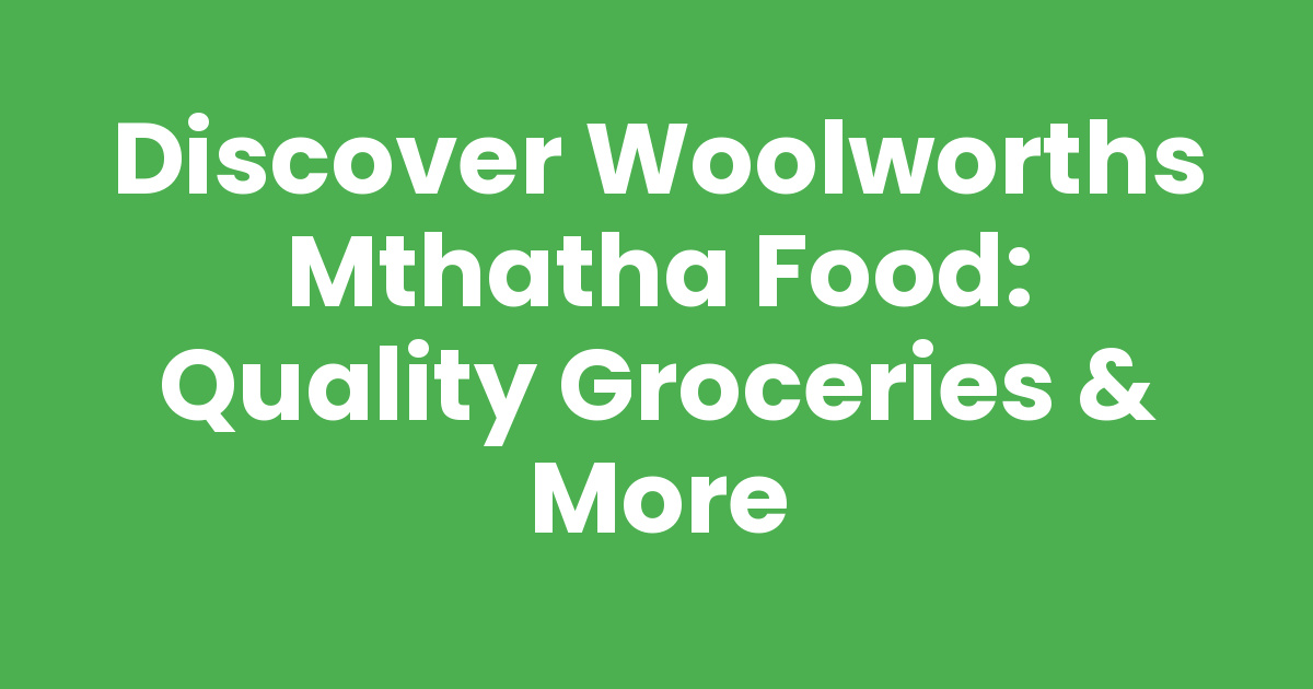 Discover Woolworths Mthatha Food: Quality Groceries & More - Mthathas