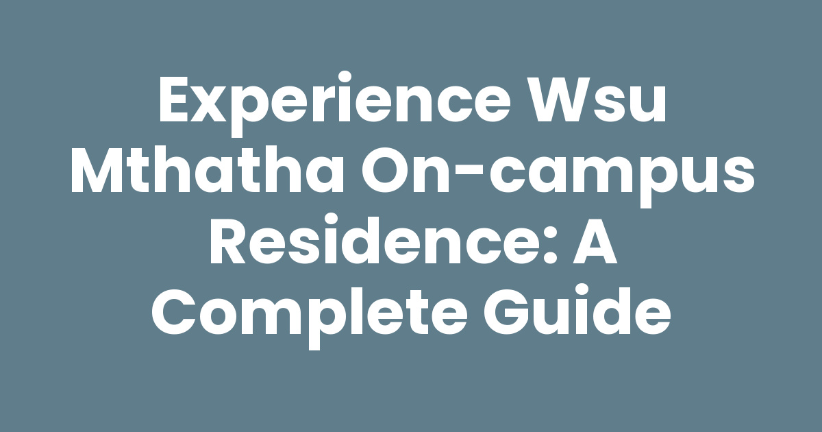 Experience Wsu Mthatha On-campus Residence: A Complete Guide - Mthathas